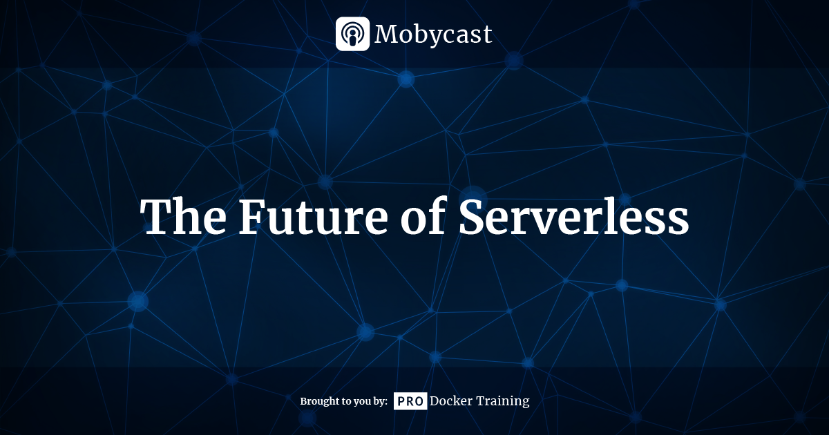 13. The Future of Serverless - Mobycast
