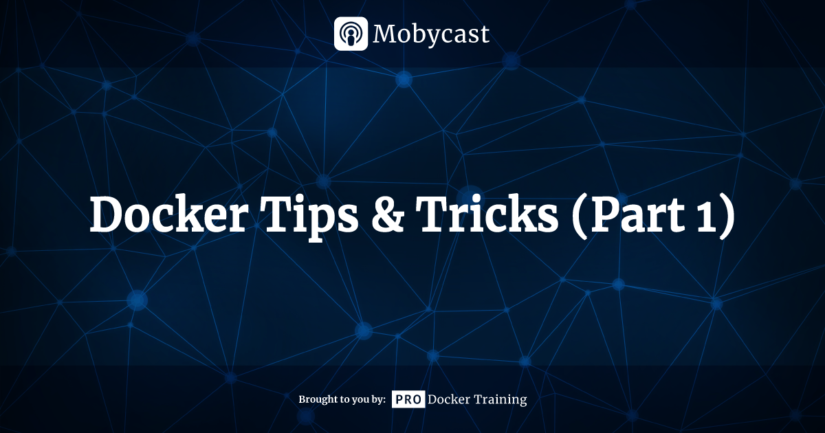 24. Docker Tips & Tricks (Part 1) - Mobycast 24. Docker Tips & Tricks (Part 1) - Mobycast