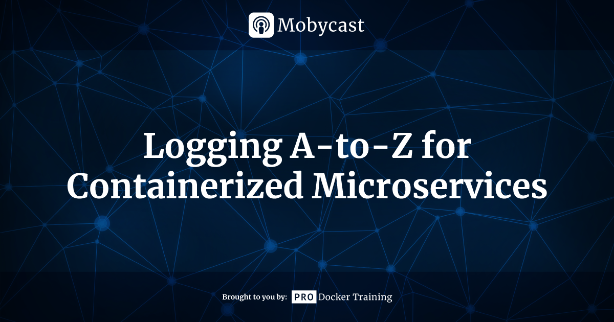30. Logging A-to-Z for Containerized Microservices - Mobycast