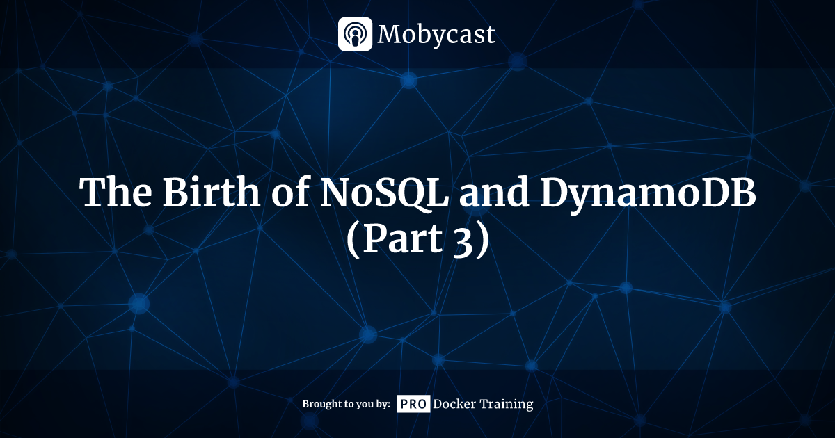 41. The Birth of NoSQL and DynamoDB - Part 3 - Mobycast