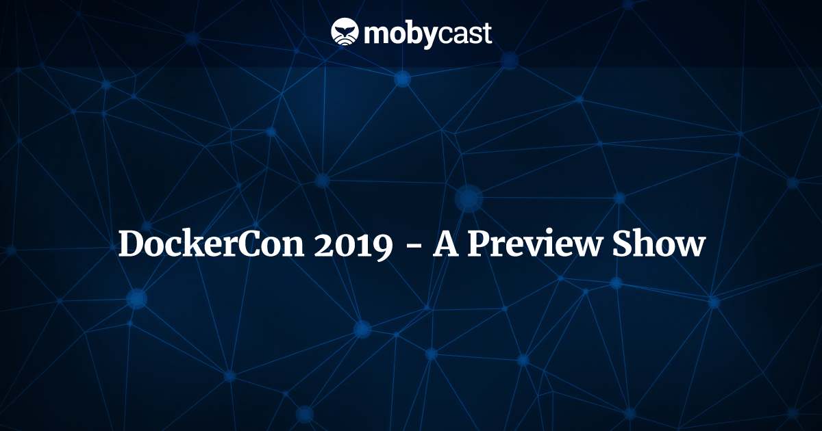 57 Dockercon 2019 A Preview Show Mobycast