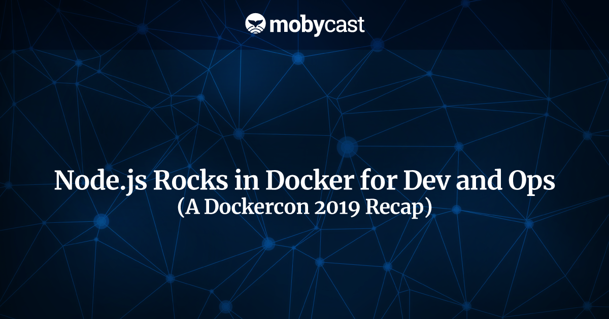 59. Node.js Rocks in Docker for Dev and Ops (A Dockercon 2019 Recap) - Mobycast