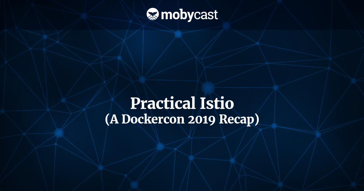 62. Practical Istio (A Dockercon 2019 Recap) - Mobycast 62. Practical Istio (A Dockercon 2019 Recap) - Mobycast