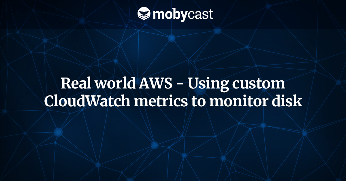 67. Real World AWS - Using Custom CloudWatch Metrics to Monitor Disk Space - Mobycast